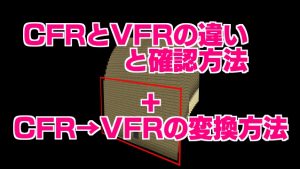 CFR・VFRの違いと、確認･変換方法を初心者にもわかりやすく解説【動画編集】 | うざい広告無い動画編集事例集